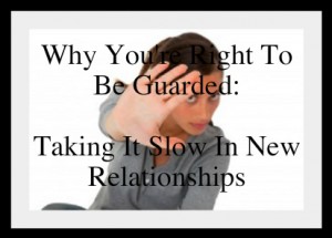 Why You’re Right To Be Guarded: Taking It Slow In New Relationships ...